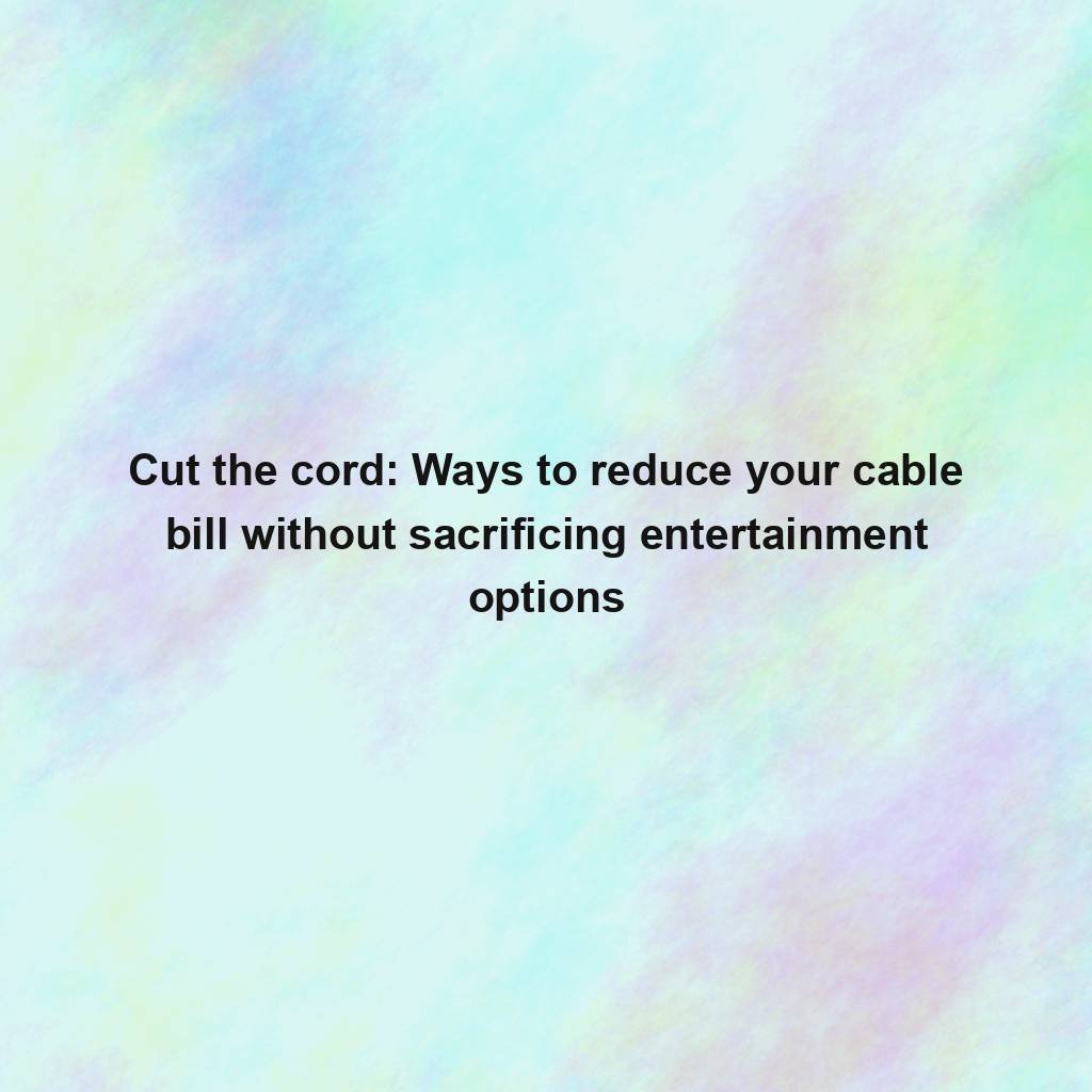 Cut the cord: Ways to reduce your cable bill without sacrificing ...